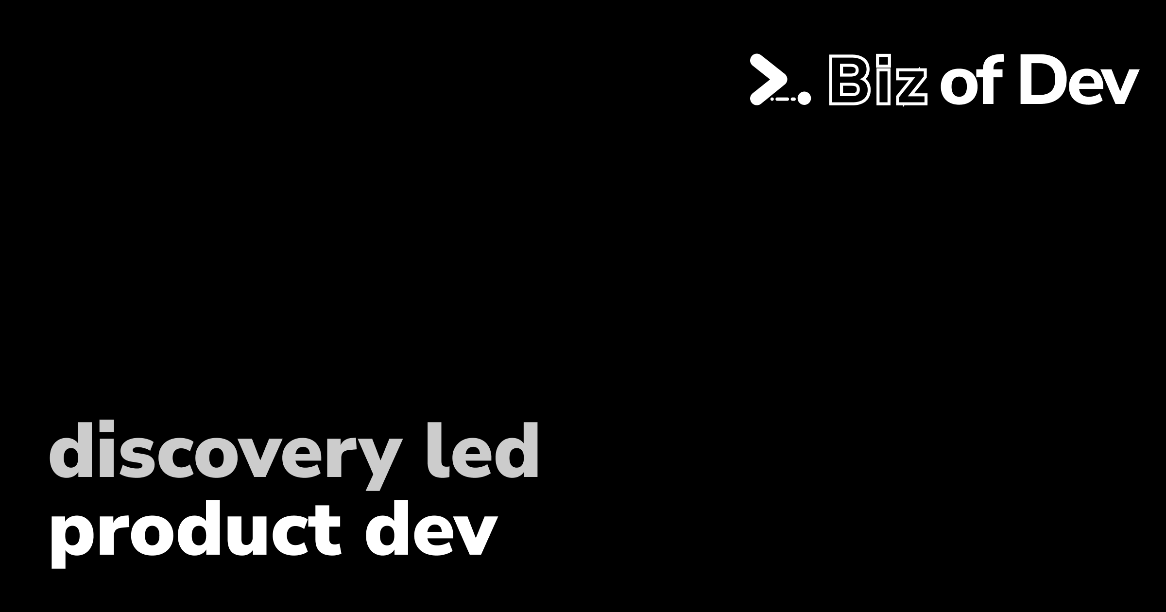 Biz of Dev - Discovery Led Product Dev
